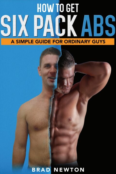 How to Get Six Pack Abs: A Simple Guide for Ordinary Guys - Brad Newton Fitness